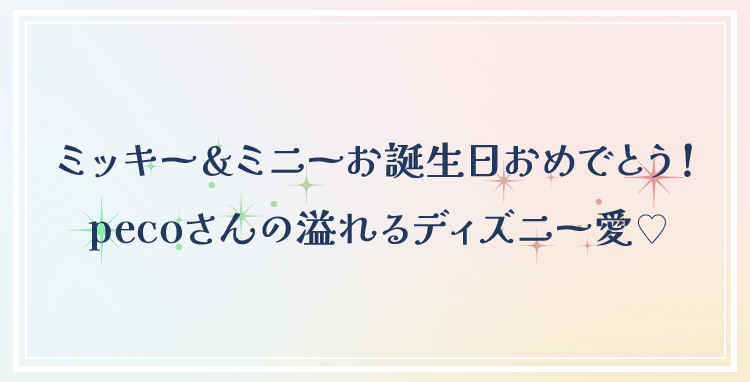 11月18日はミッキー&ミニーのお誕生日 pecoさんに聞くミッキーと一緒に過ごす365日