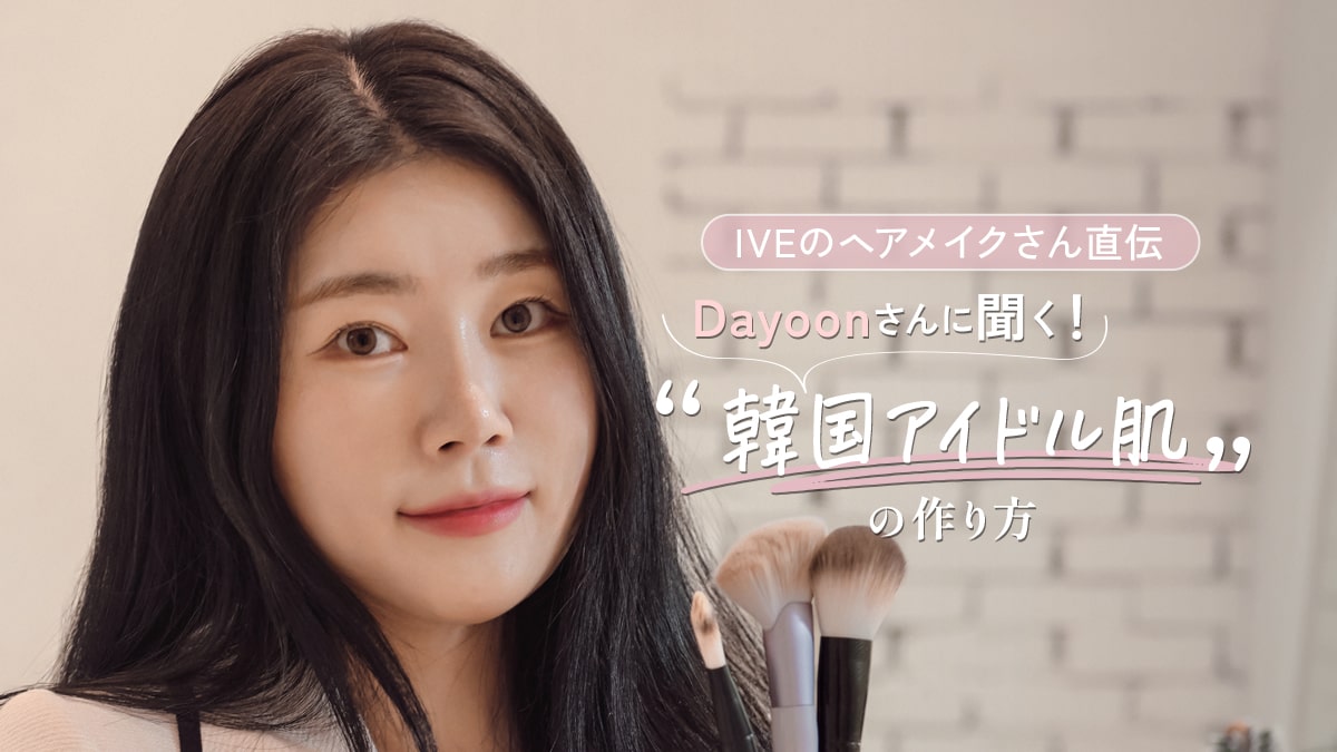 IVEのヘアメイクさん直伝 Dayoonさん聞く! ”韓国アイドル肌”の作り方